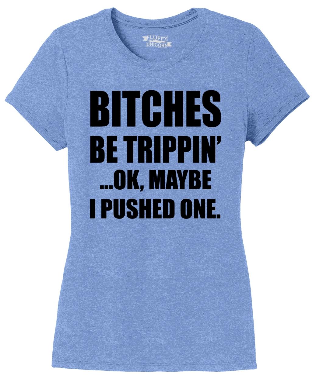 Ladies Bitches Be Trippin Ok Maybe I Pushed One Funny Shirt Tri